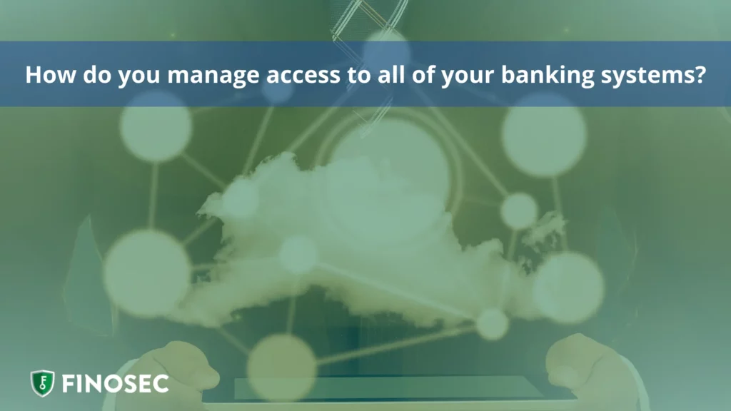 How do you manage access to all of your banking systems? - Finosec